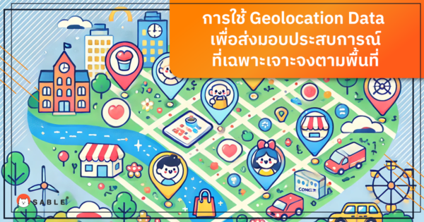 ยกระดับประสบการณ์ลูกค้าด้วย Geolocation Data - SABLE CDP